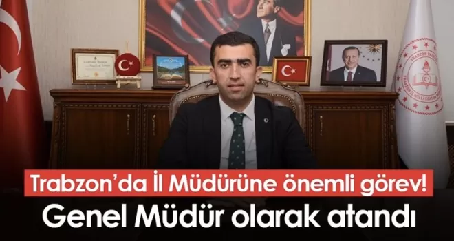 Trabzon’da İl Müdürüne önemli görev! Genel Müdür olarak atandı